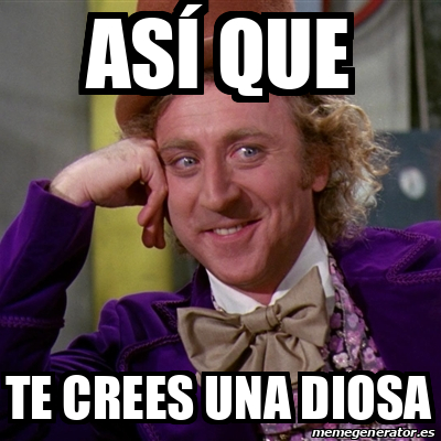 Meme Willy Wonka - Así que Te crees una Diosa - 31725186