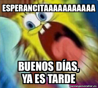 Meme Personalizado - Esperancitaaaaaaaaaaa Buenos días, ya es tarde ...