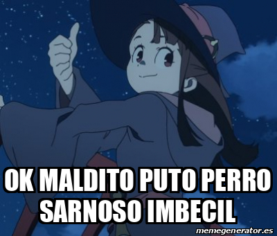 Meme Personalizado - Ok maldito puto perro sarnoso imbecil - 31725591