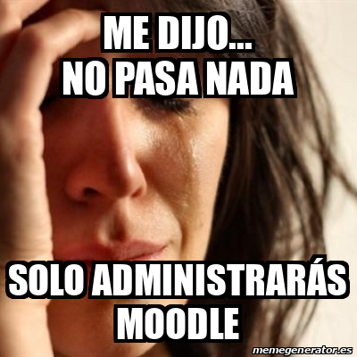 Meme Problems - me dijo... no pasa nada solo administrarás Moodle ...