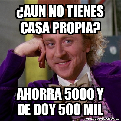 Meme Willy Wonka - ¿aun no tienes casa propia? ahorra 5000 y de doy 500 ...