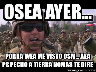 Meme Personalizado - OSEA AYER... POR LA WEA ME VISTO CSM... AEA PS ...