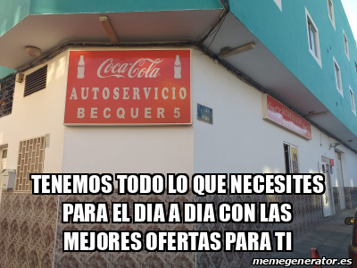 Meme Personalizado - Tenemos todo lo que necesites para el dia a dia ...