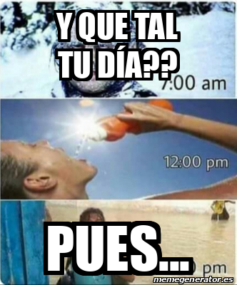 Meme Personalizado - Y que tal tu día?? Pues... - 31725933