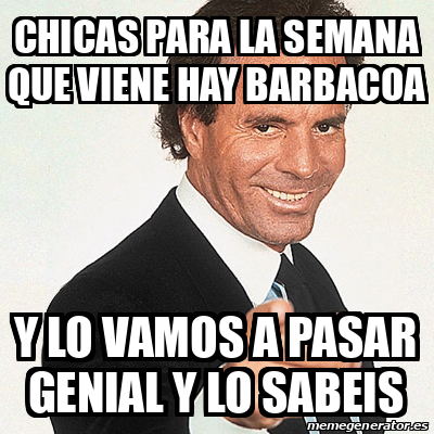 Meme Julio Iglesias - Chicas para la semana que viene hay barbacoa Y lo ...