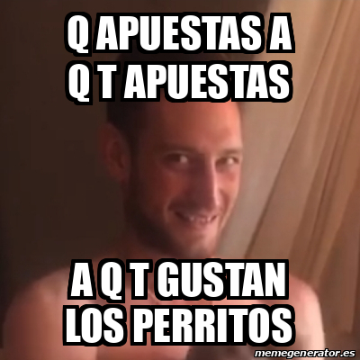 Meme Personalizado - Q apuestas a q t apuestas A q t gustan los ...