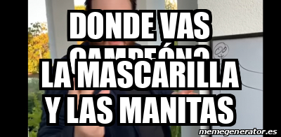 Meme Personalizado - Donde vas campeón? La mascarilla y las manitas ...