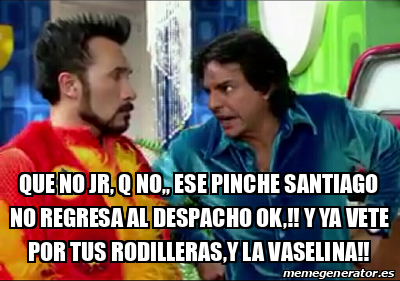 Meme Personalizado - Que no JR, q no,, ese pinche Santiago no regresa ...