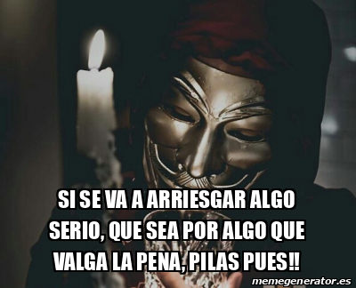 Meme Personalizado - si se va a arriesgar algo serio, que sea por algo ...