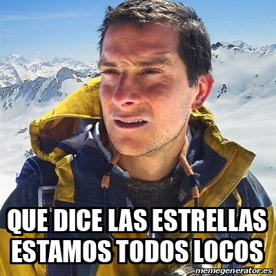 Meme Bear Grylls - que dice las estrellas estamos todos locos - 31726382