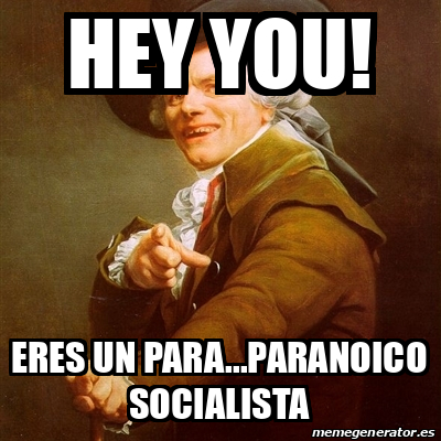 Meme Joseph Ducreux - Hey you! Eres un para...paranoico socialista ...