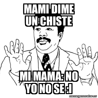 Meme Ay Si - Mami dime un chiste Mi mama: no yo no se :I - 31726447