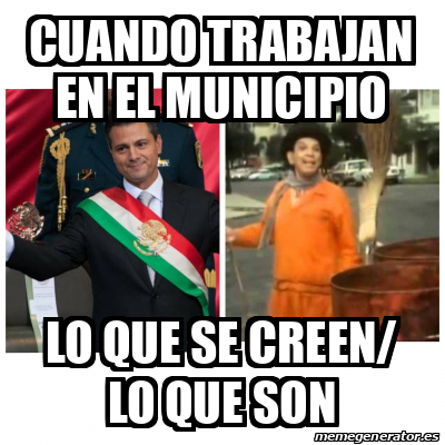 Meme Personalizado - Cuando trabajan en el municipio Lo que se creen ...