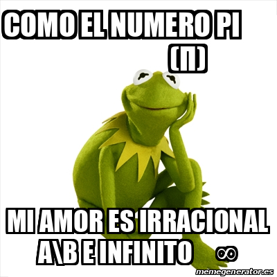 Meme Kermit the frog - Como el numero PI (π) mi amor es irracional a\b ...