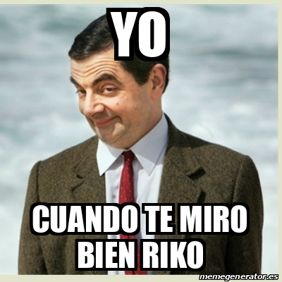 Meme Mr Bean - Yo cuando te miro bien riko - 31728081