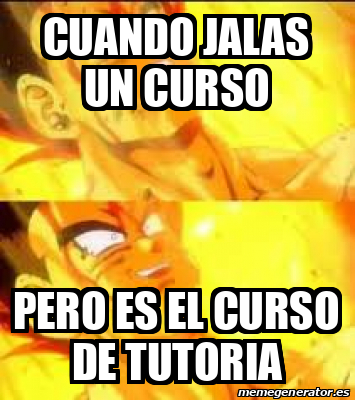 Meme Personalizado - cuando jalas un curso pero es el curso de tutoria ...