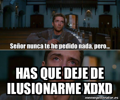 Meme Personalizado - has que deje de ilusionarme xdxd - 31728198
