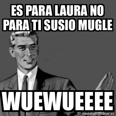 Meme Correction Guy - es para laura no para ti susio mugle wuewueeee ...
