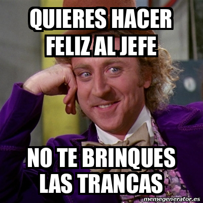 Meme Willy Wonka - Quieres hacer feliz al jefe No te brinques las ...