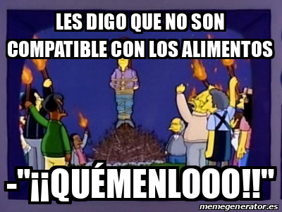 Meme Personalizado - LES DIGO QUE NO SON compatible con los alimentos ...