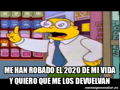 Meme Personalizado - me han robado el 2020 de mi vida y quiero que me los devuelvan - 31728551
