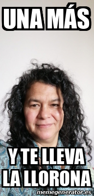 Meme Personalizado - Una más Y te lleva la llorona - 31728797