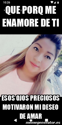 Meme Personalizado - Que porq me enamore de ti Esos ojos preciosos ...