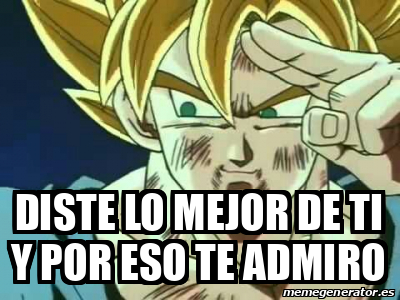 Meme Personalizado - Diste lo mejor de ti y por eso te admiro - 31729534