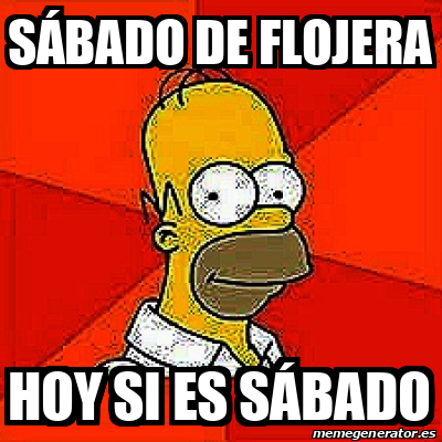 Meme Personalizado - Sábado de flojera Hoy si es sábado - 31729828