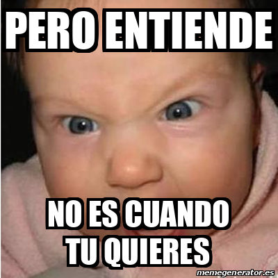 Meme Bebe furioso - Pero entiende No es cuando tu quieres - 31729936