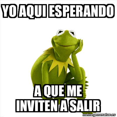 Meme Kermit the frog - yo aqui esperando a que me inviten a salir ...
