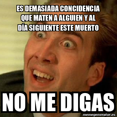 Meme No me digas - Es demasiada concidencia que maten a alguien y al ...