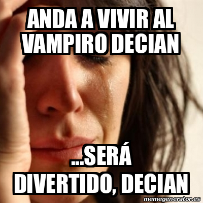Meme Problems - Anda a vivir al vampiro decian ...Será divertido ...