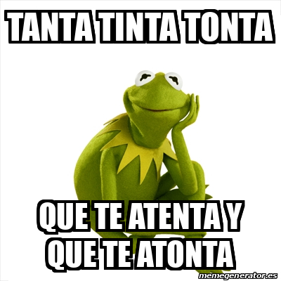 Meme Kermit the frog - Tanta tinta tonta que te atenta y que te atonta ...