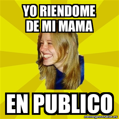 Meme Trologirl - yo riendome de mi mama en publico - 31731104