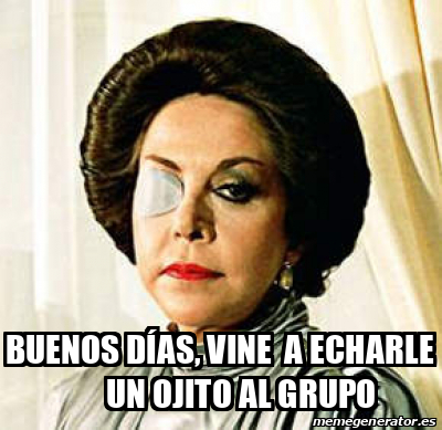 Meme Personalizado - Buenos días, vine a echarle un ojito al grupo ...