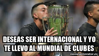 Meme Personalizado - deseas ser internacional y yo te llevo al mundial ...