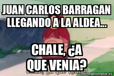 Meme Personalizado - Juan carlos barragan llegando a la aldea... Chale ...
