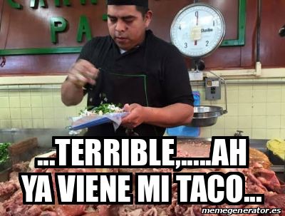 Meme Personalizado - ...terrible,.....ah ya viene mi taco... - 31732165