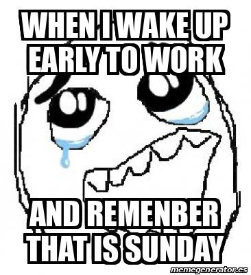 Meme Personalizado - When I wake up early to work And remenber that is ...