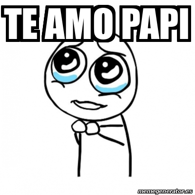 Meme Por favor - te amo papi - 31732656