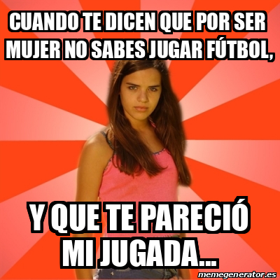 Meme Jealous Girl - CUANDO TE DICEN QUE POR SER MUJER NO SABES JUGAR ...