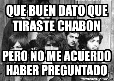 Meme Personalizado - que buen dato que tiraste chabon pero no me ...