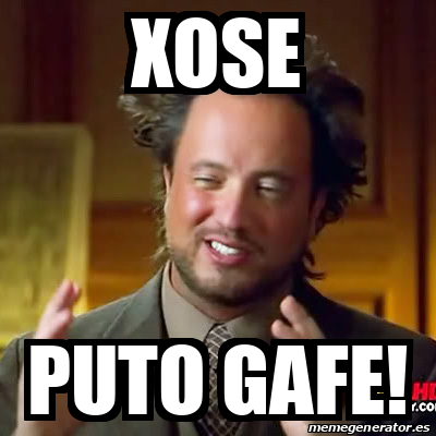 Meme Ancient Aliens - XOSE PUTO GAFE! - 31732837