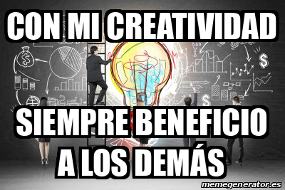 Meme Personalizado - con mi creatividad siempre beneficio a los demás ...