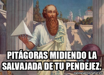 Meme Personalizado - Pitágoras midiendo la salvajada de tu pendejez ...