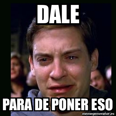 Meme crying peter parker - Dale Para de poner eso - 31733181