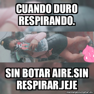 Meme Personalizado - Cuando duro respirando. Sin botar aire.sin ...
