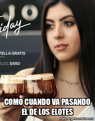 Meme Personalizado - Como cuando va pasando el de los elotes - 31733756