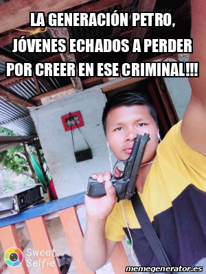 Meme Personalizado - La generación Petro, jóvenes echados a perder por ...